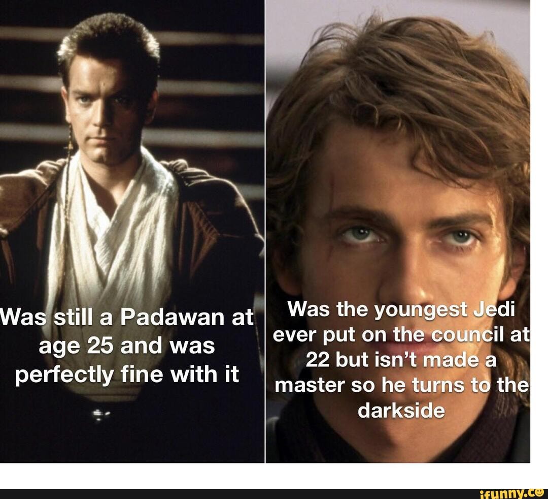 Was still a Padawan at age 25 and was perfectly fine with it Ge Was the ...