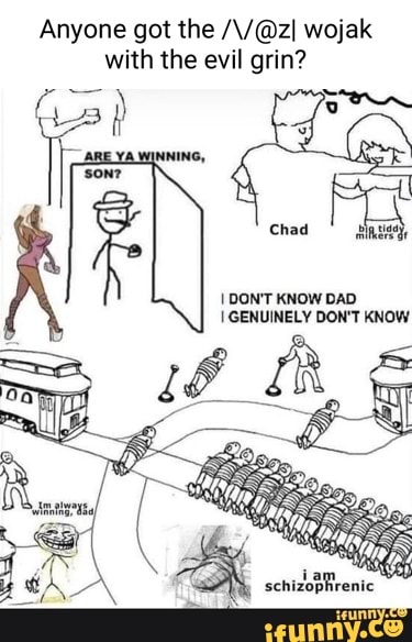 Anyone got the /\/@zI wojak with the evil grin? INNING, 'SON? Chad I DON'T KNOW DAD I GENUINELY ...