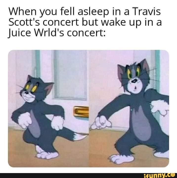 When you fell asleep in a Travis Scott's concert but wake up ina Juice ...