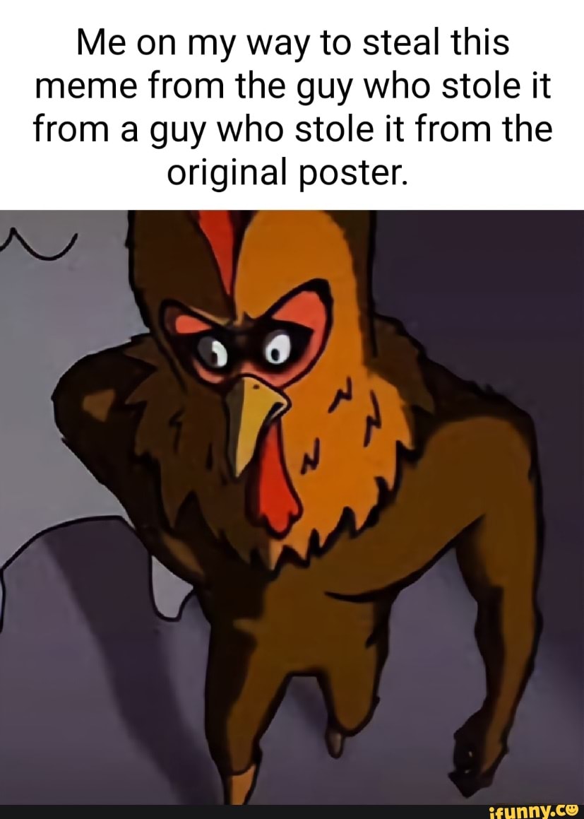 Me on my way to steal this meme from the guy who stole it from a guy ...