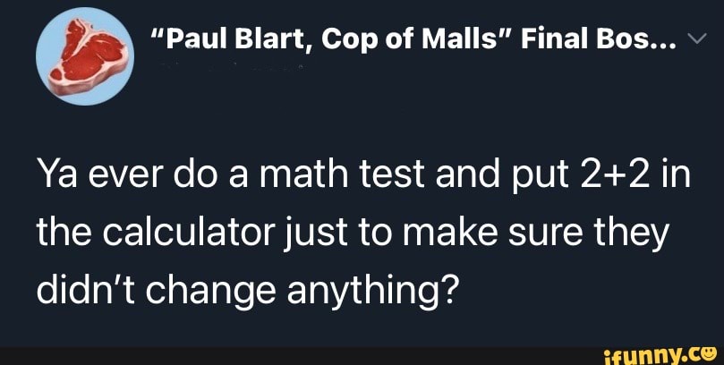 "Paul Blart, Cop of Malls" Final Bos... Ya ever do a math test and put ...