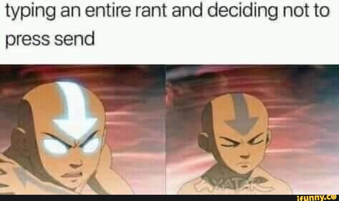 Typing an entire rant and deciding not to press send - iFunny