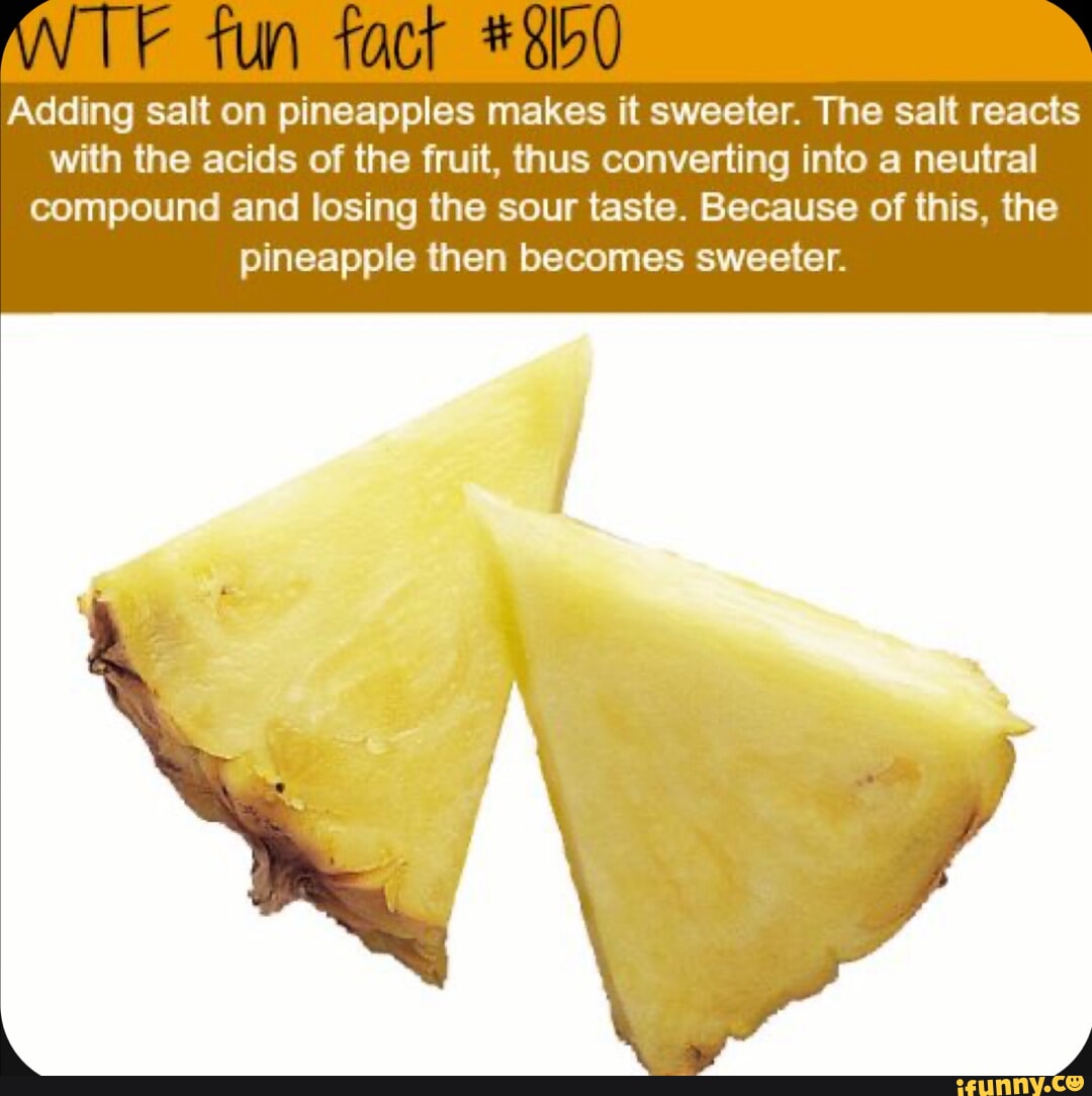 ANT tun Adding salt on pineapples makes it sweeter. Tine salt reacts ...