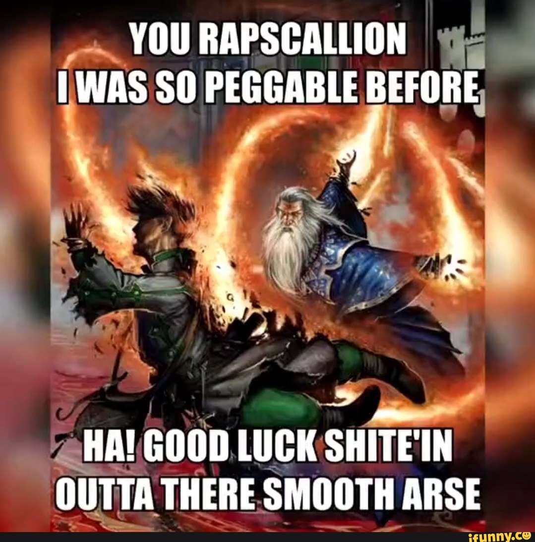 YOU RAPSCALLION I WAS SO PEGGABLE BEFORE HA! GOOD LUCK SHITE'IN OUTTA ...