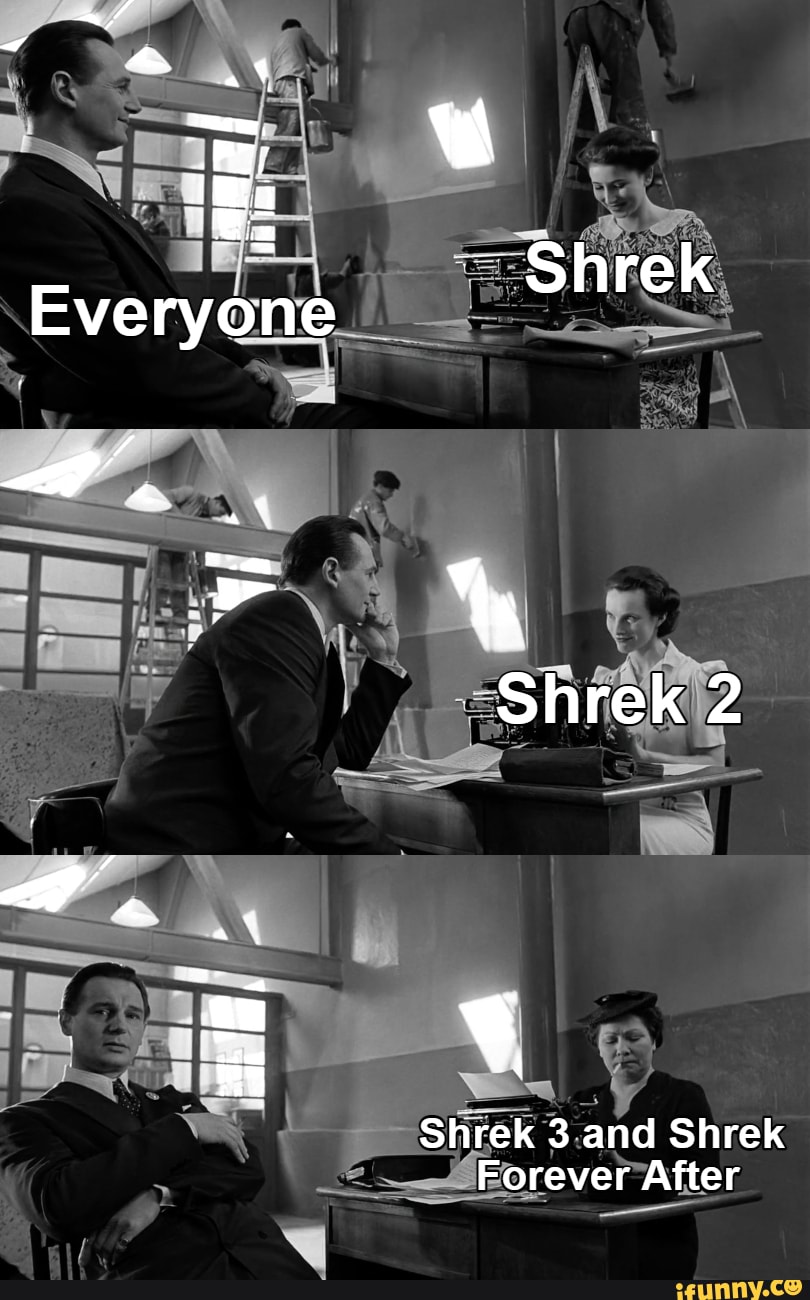At Shrek Everyone at Shrek 2 Shrek 3. and Shrek Forever After - iFunny