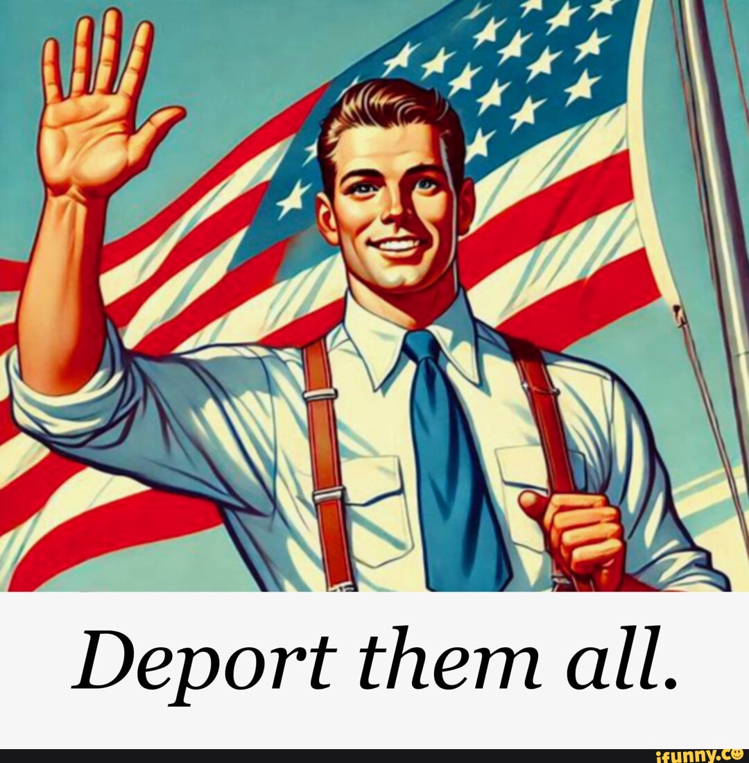 Deport them all. - iFunny