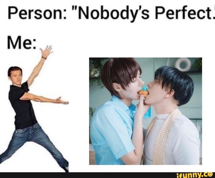 Person: "Nobody's Perfect. Me: - iFunny