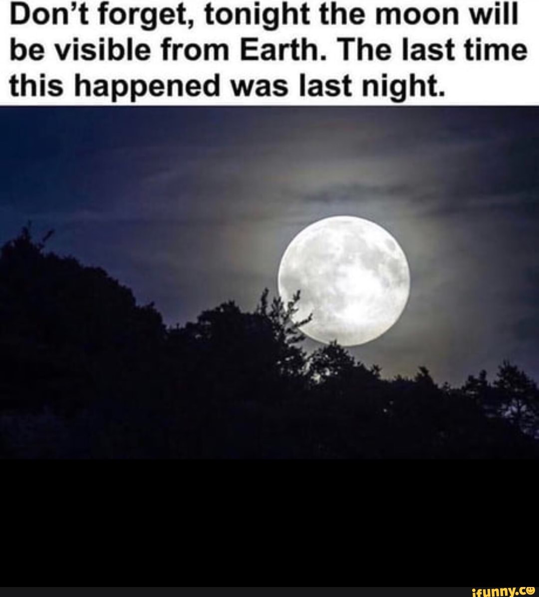 Don’t forget, tonight the moon will be visible from Earth. The last ...