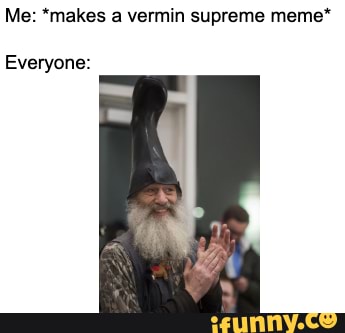 Me: *makes a vermin supreme meme* Everyone: - iFunny