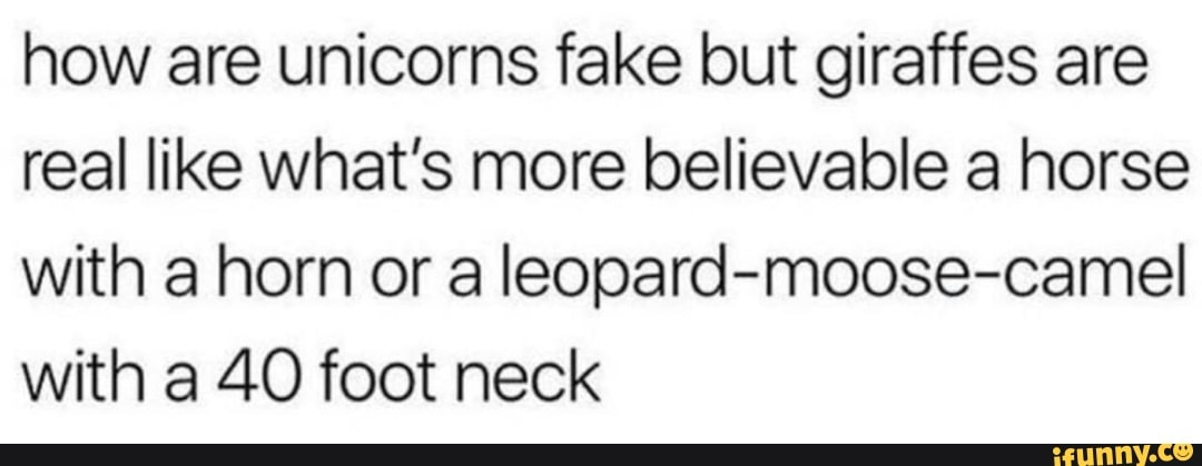 How are unicorns fake but giraffes are real like what's more believable ...