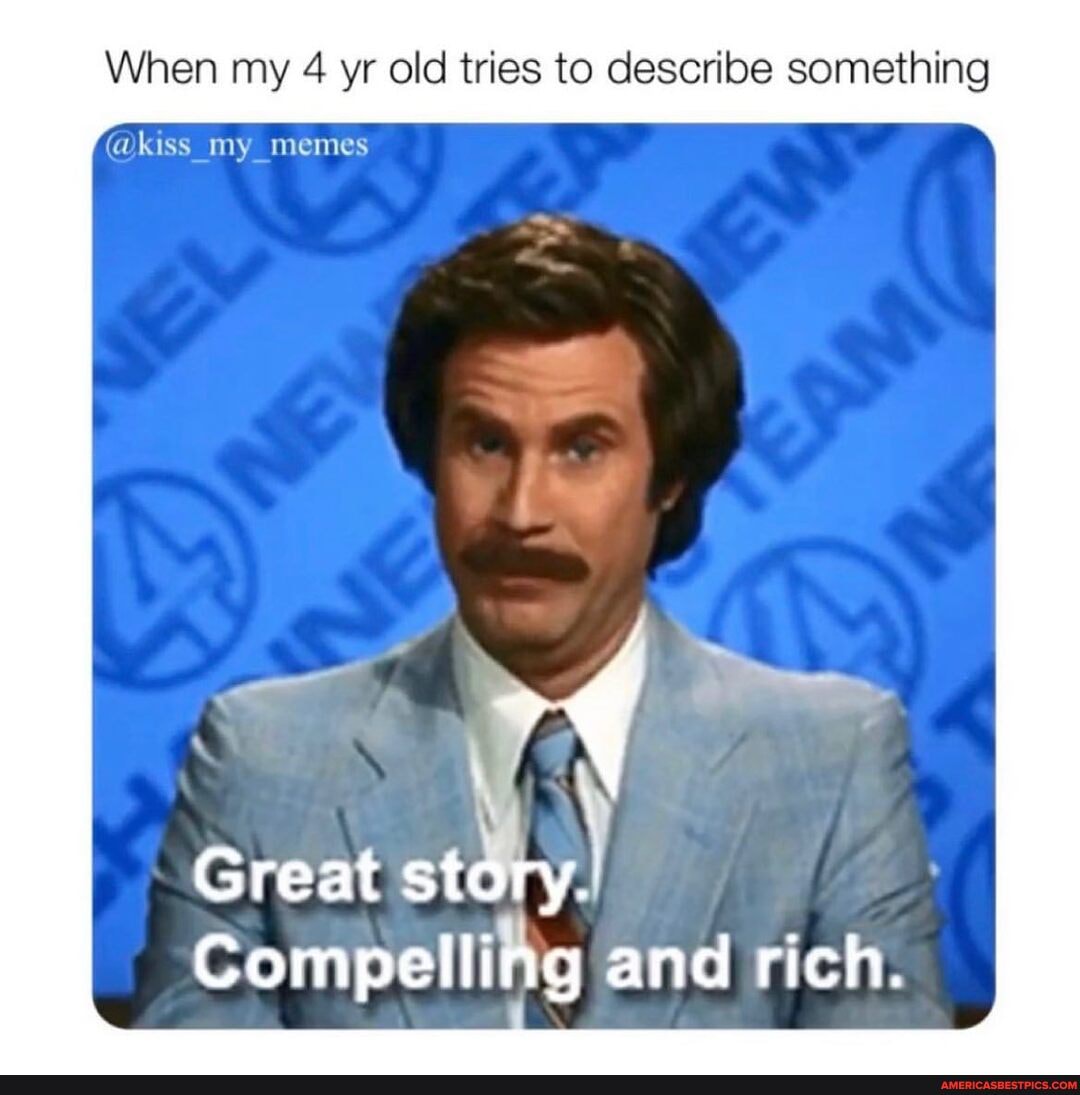 When my 4 yr old tries to describe something @kiss my memes Great story ...