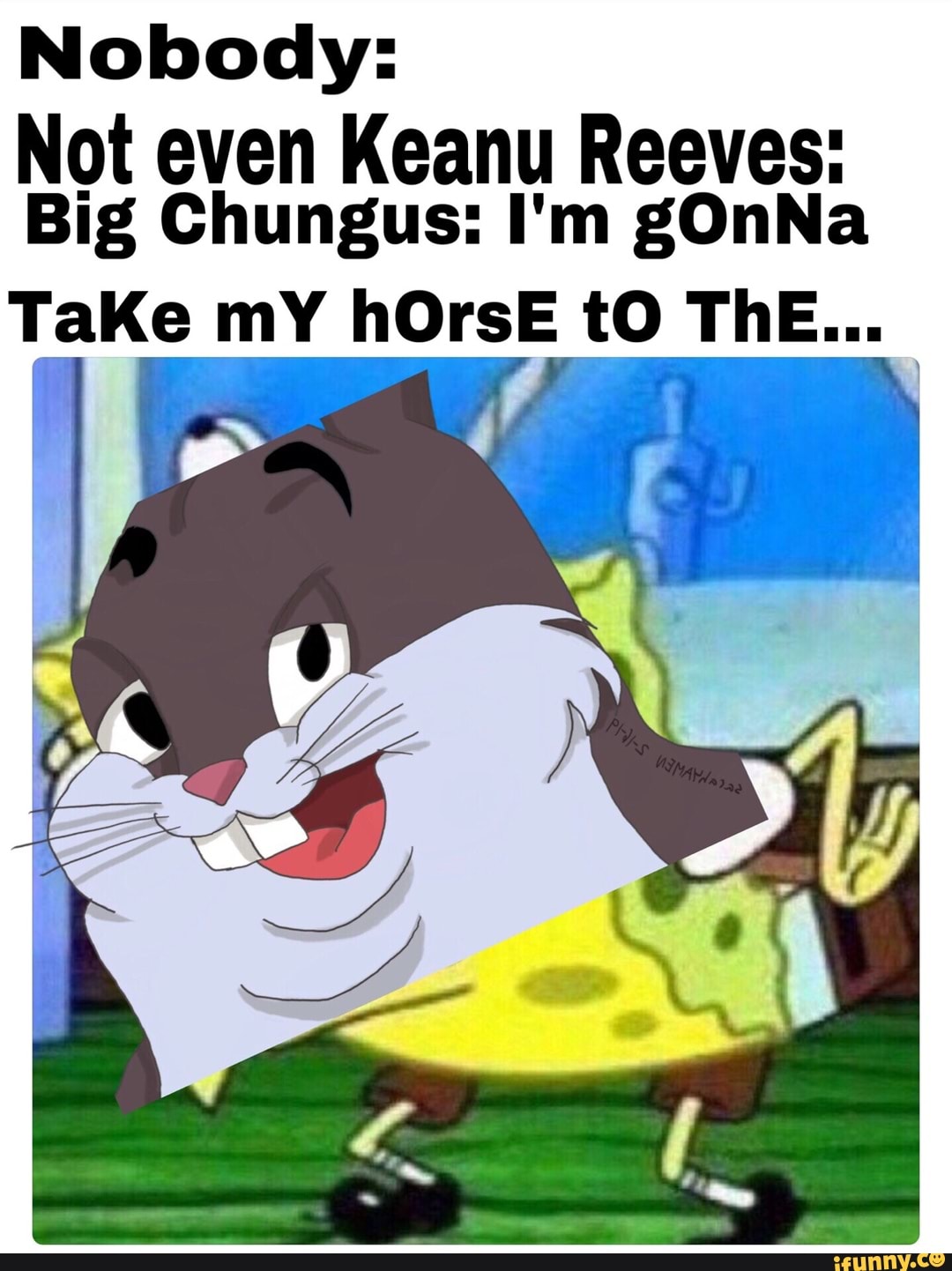 Nobody: Nçt even Keanu Reeves: Blg Ghungus: I'm gOnNa TaKe mY hOrsE t0 ...