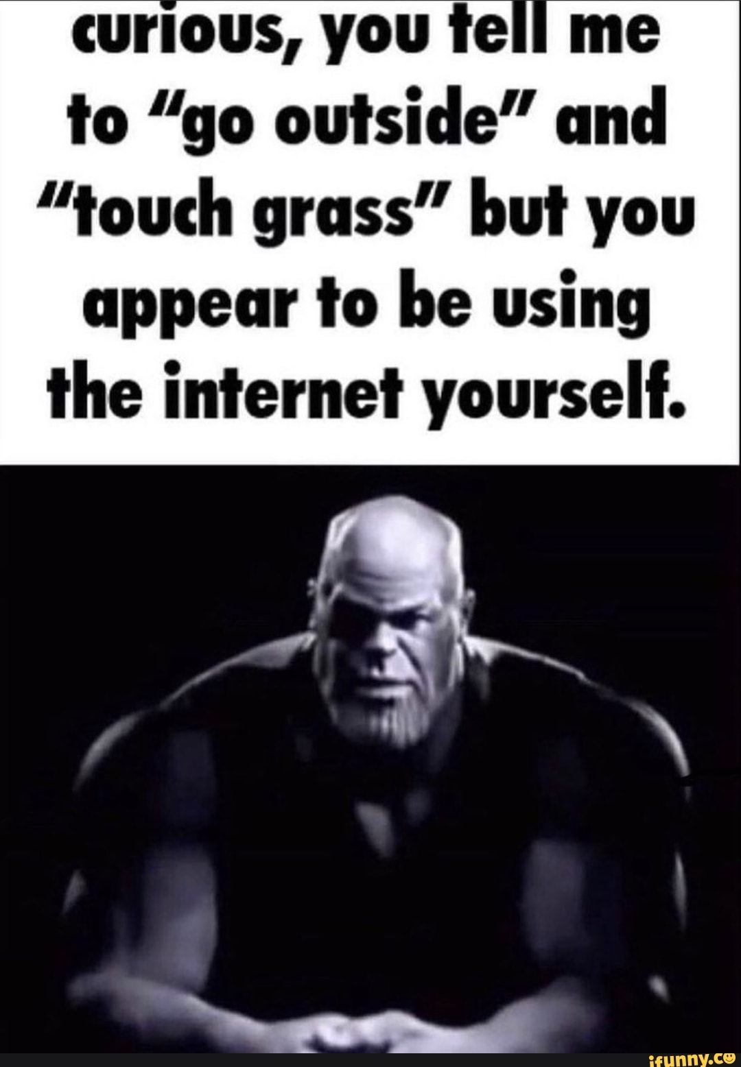 To "go outside" and "touch grass" but you appear fo be using the ...