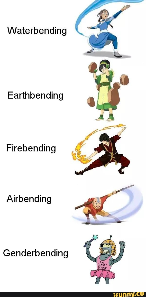 Waterbending Earthbending Firebending Airbending Genderbending - iFunny