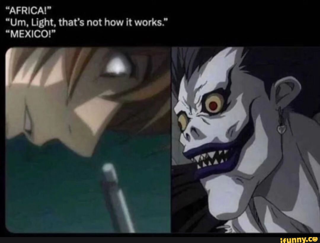 "AFRICA!" "Um, Light, that's not how it works." "MEXICO!" - iFunny