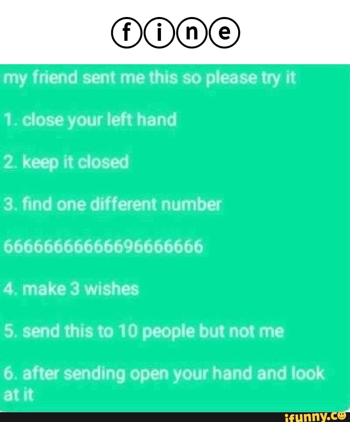 My friend sent me this so please try it 1. close your left hand 2. keep ...