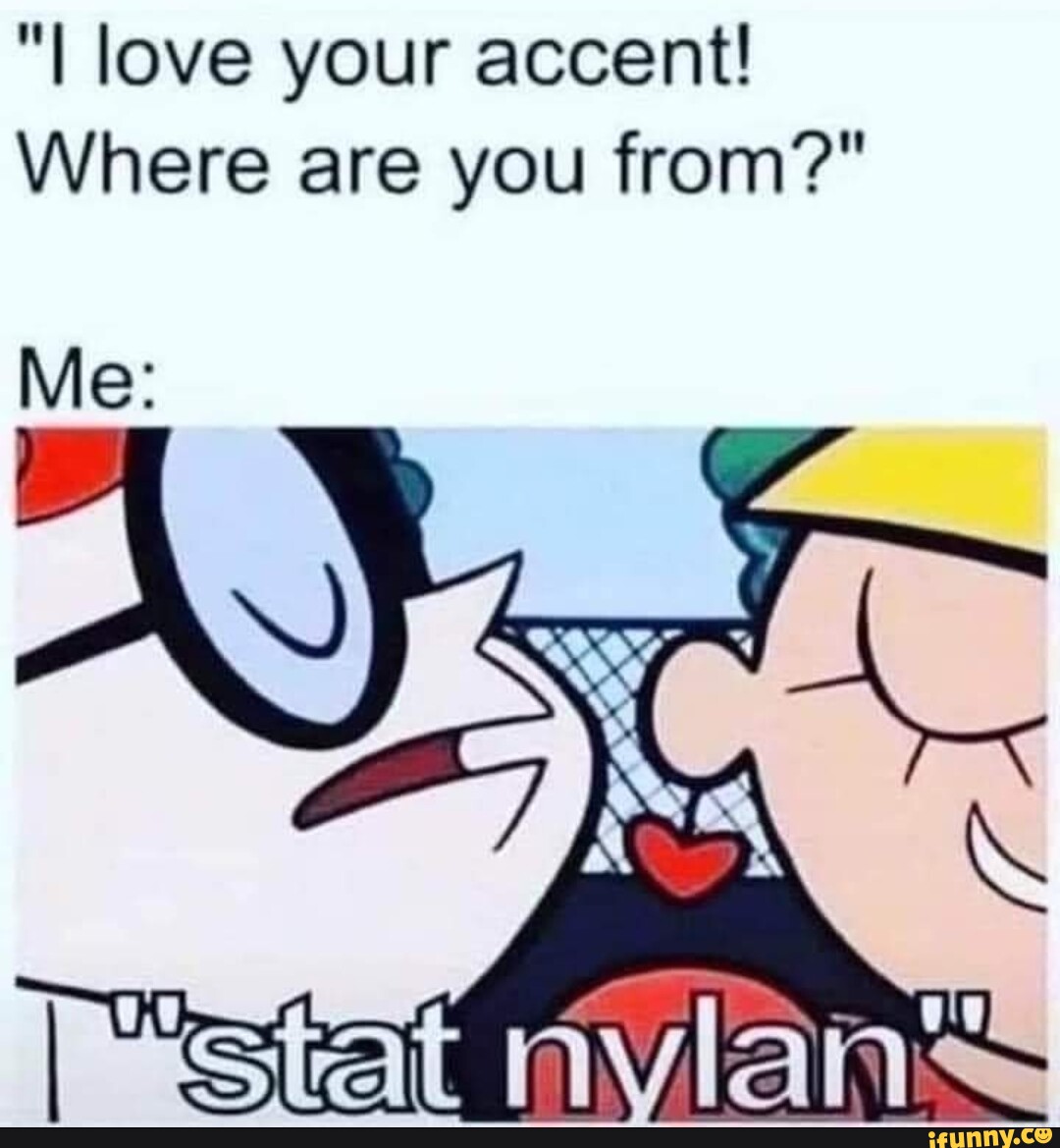 "I love your accent! Where are you from?" le: "stat - iFunny