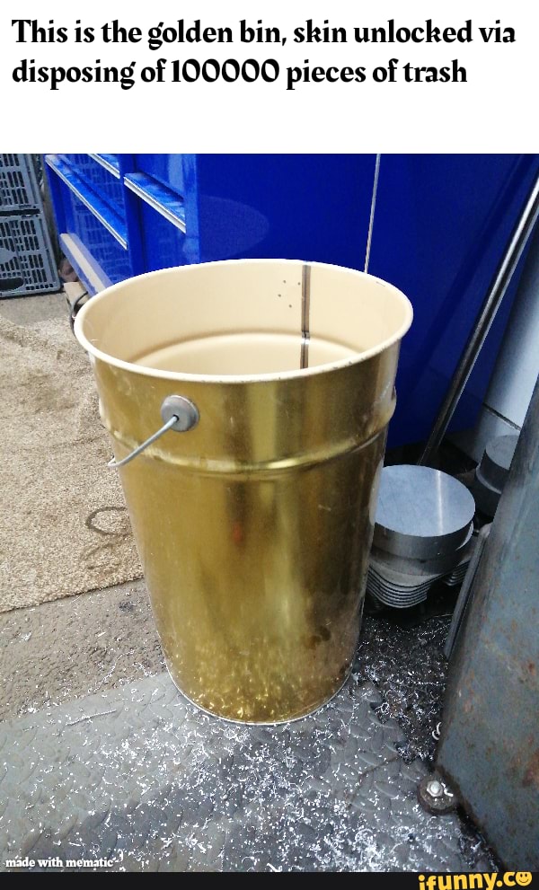 This is the golden bin, skin unlocked via disposing of 1OOOO0 pieces of ...