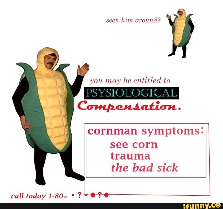 Seen him around? cornman symptoms: see corn trauma the bad sick - iFunny