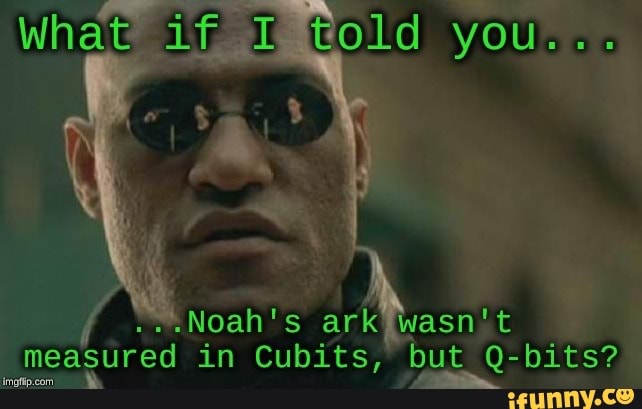 What if I told you... -Noah's ark wasn' measured in Cubits, but bits ...