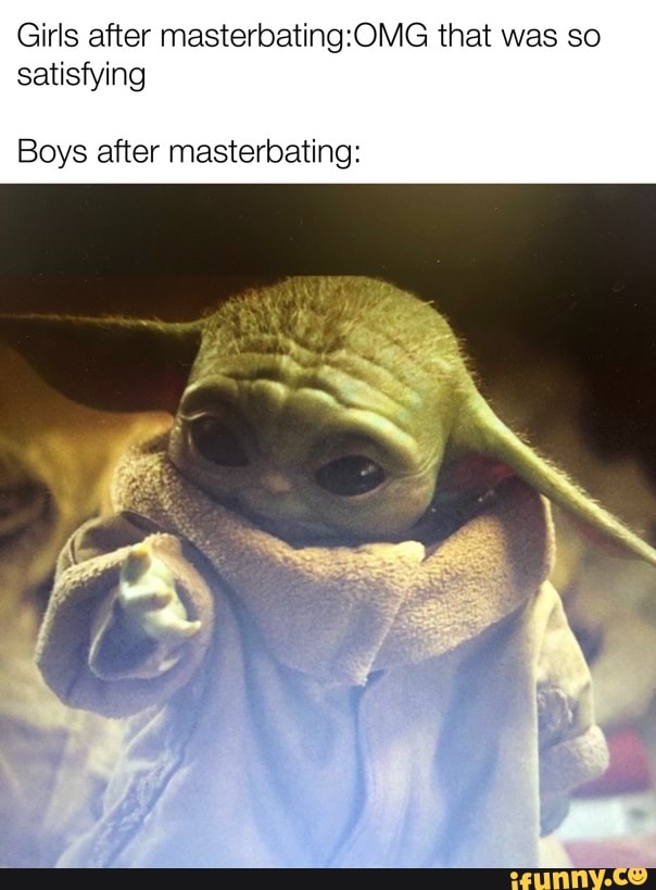 Girls after masterbating:OMG that was so satisfying Boys after ...