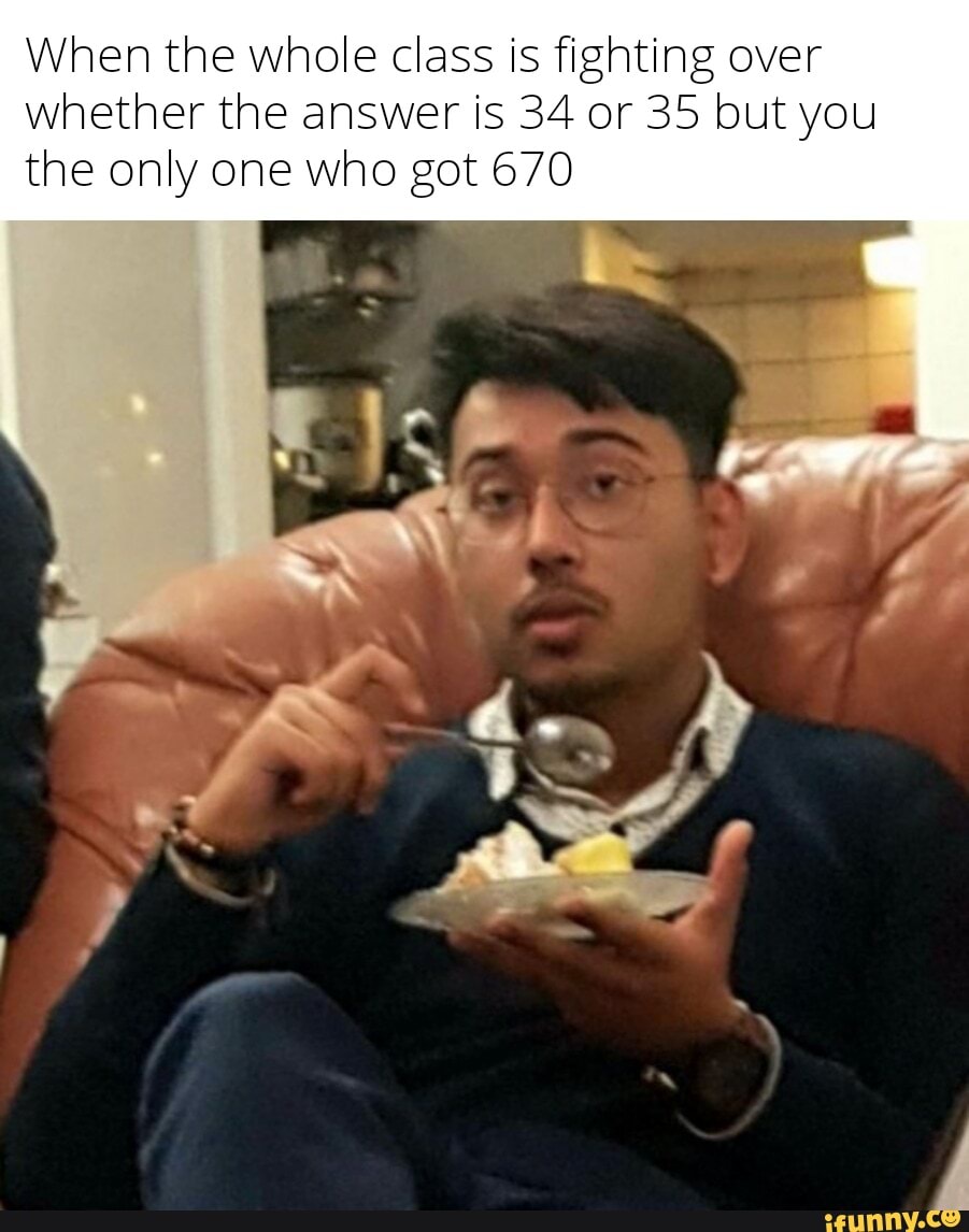When The Whole Class Is Fighting Over Whether The Answer Is 34 Or 35