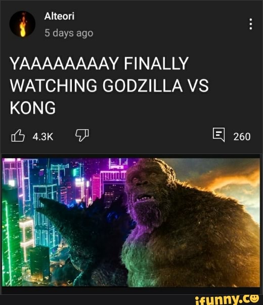 Alteori days ago YAAAAAAAAY FINALLY WATCHING GODZILLA VS KONG 260 ...