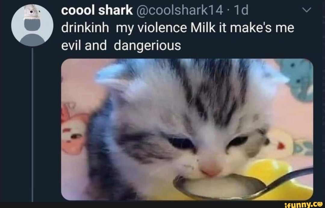 Coool shark @coolshark14 drinkinh my violence Milk it make's me evil ...