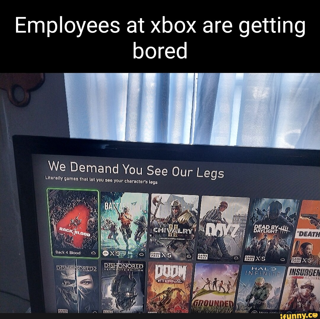 Employees at xbox are getting bored We Demand You See Our Legs Uterally ...
