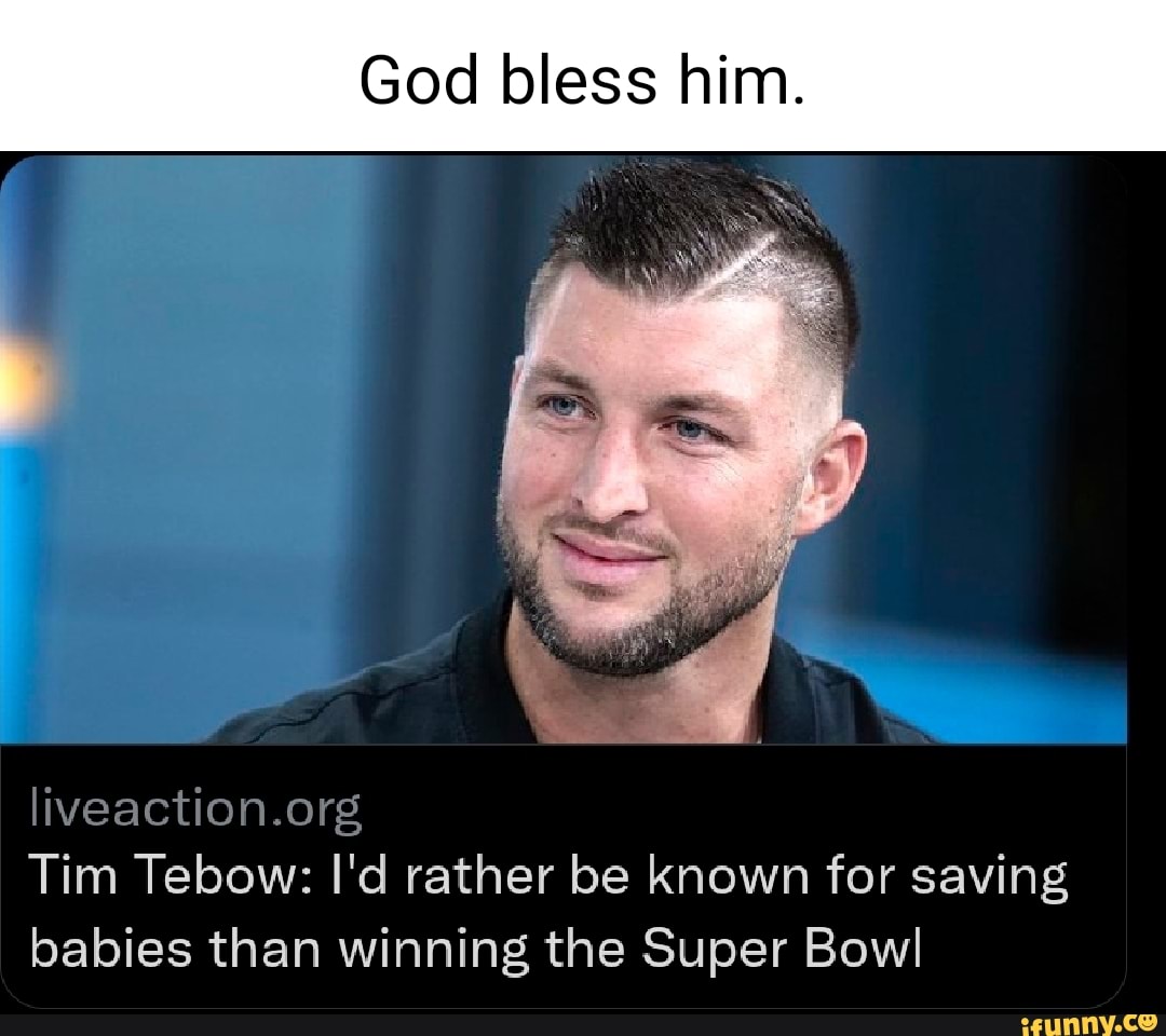 God bless him. Tim Tebow: I'd rather be known for saving babies than ...