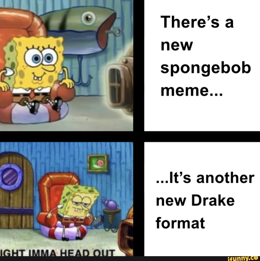 There’s a new spongebob meme... ...lt’s another new Drake format IGHT ...