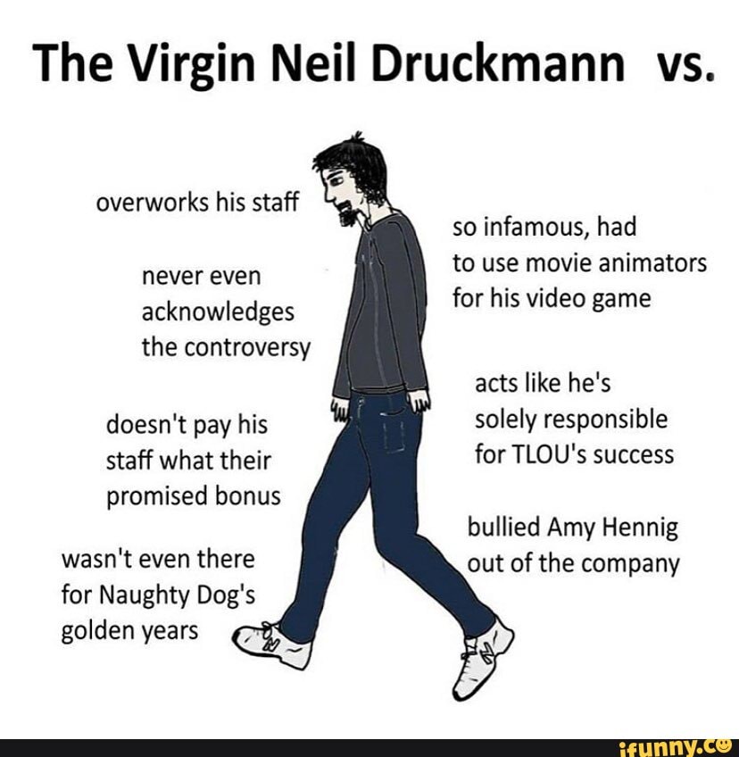 The Virgin Neil Druckmann vs. overworks his staff so infamous, had to ...