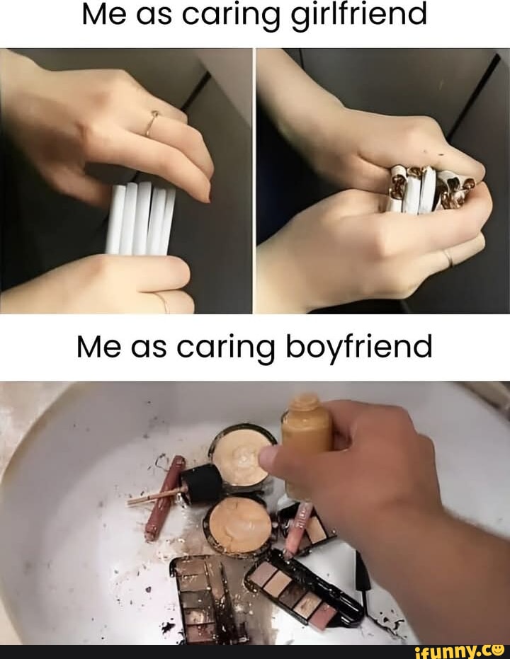 Me as caring girlfriend Me as caring boyfriend - iFunny