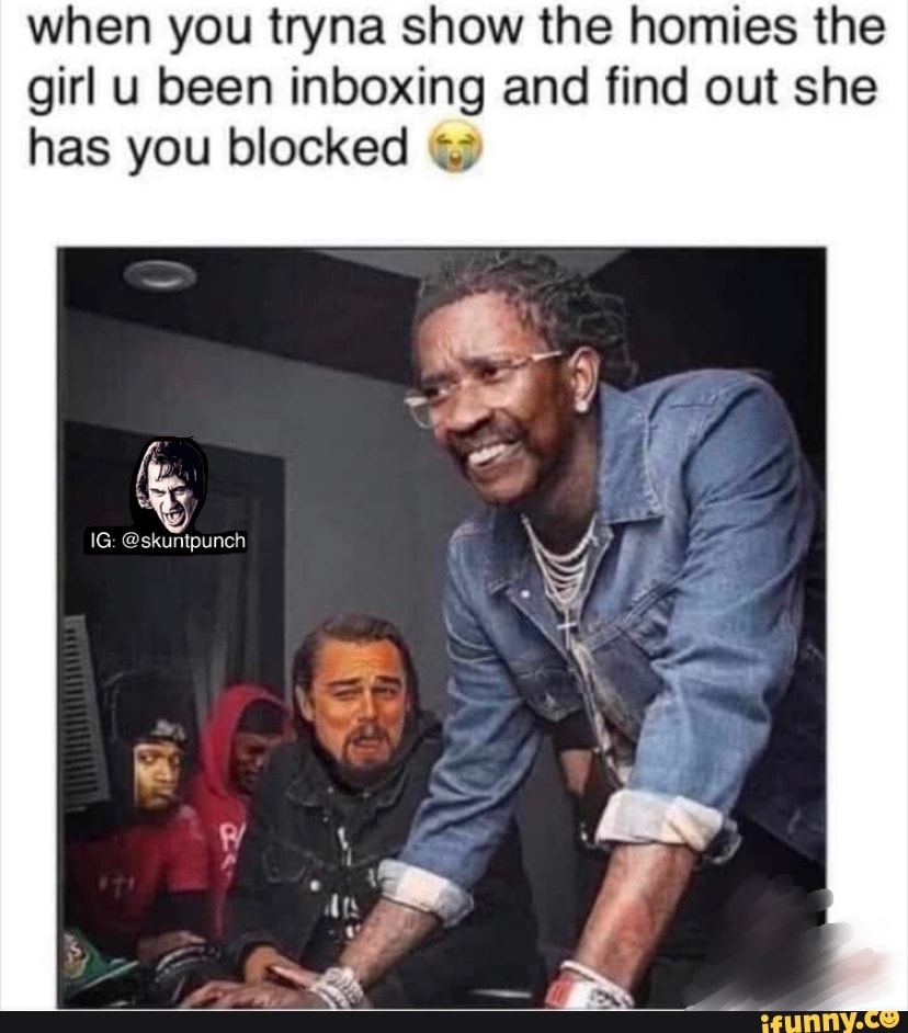 When You Tryna Show The Homies The Girl U Been Inboxing And Find Out She Has You Blocked