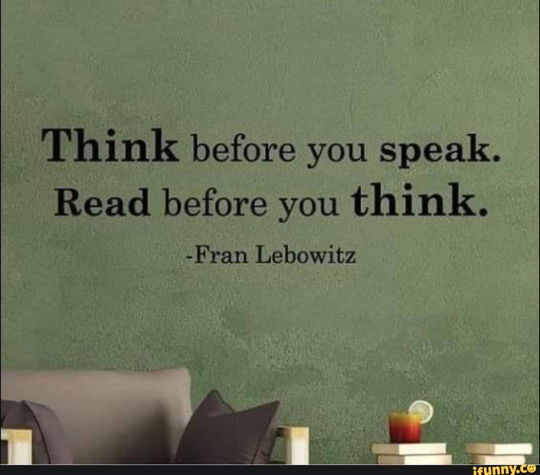 Think before you speak. Read before you think. -Fran Lebowitz - iFunny