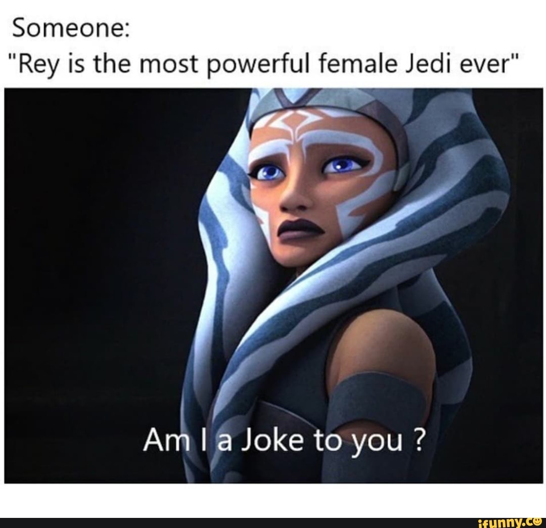 Someone: "Rey is the most powerful female Jedi ever" Am I à Joke to you ...