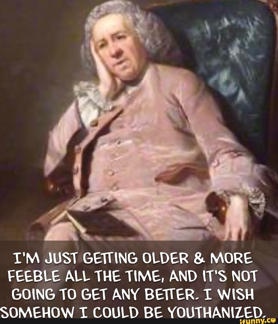 Aa T'M JUST GETTING OLDER & MORE FEEBLE ALL THE TIME, AND IT'S NOT ...