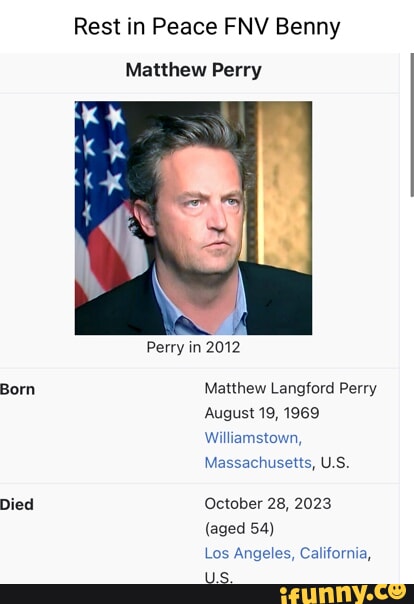 Rest in Peace FNV Benny Matthew Perry Perry in 2012 Born Matthew Langford Perry August 19, 1969 ...