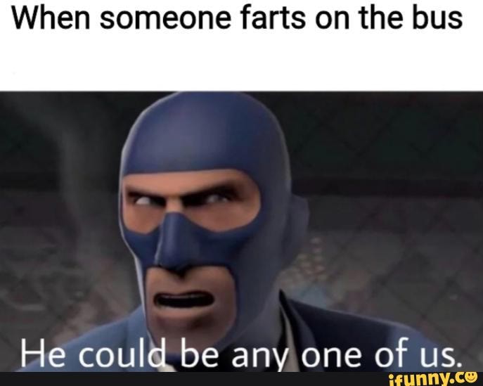 When someone farts on the bus He couldbe any one of us. - iFunny