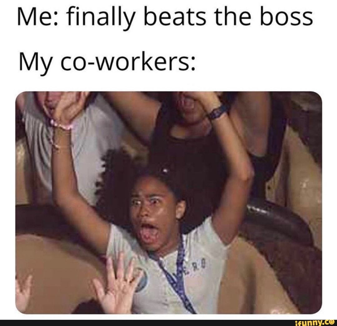 Me: finally beats the boss My co-workers: - iFunny