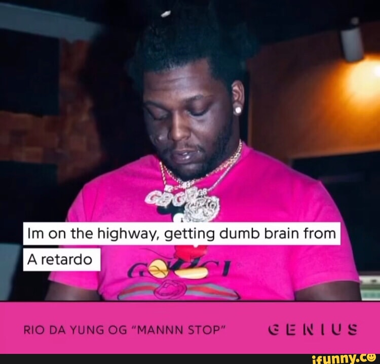 Im on the highway, getting dumb brain from A retardo Wray RIO DA YUNG ...