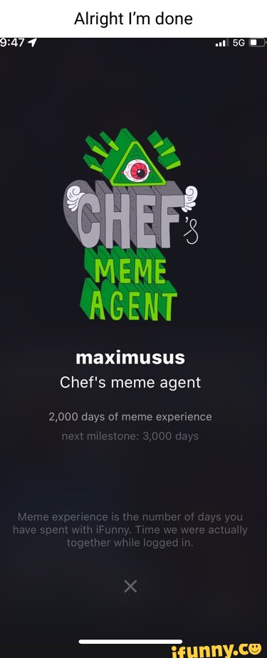 Alright I'm done MEME AGENT maximusus Chef's meme agent 2,000 days of ...