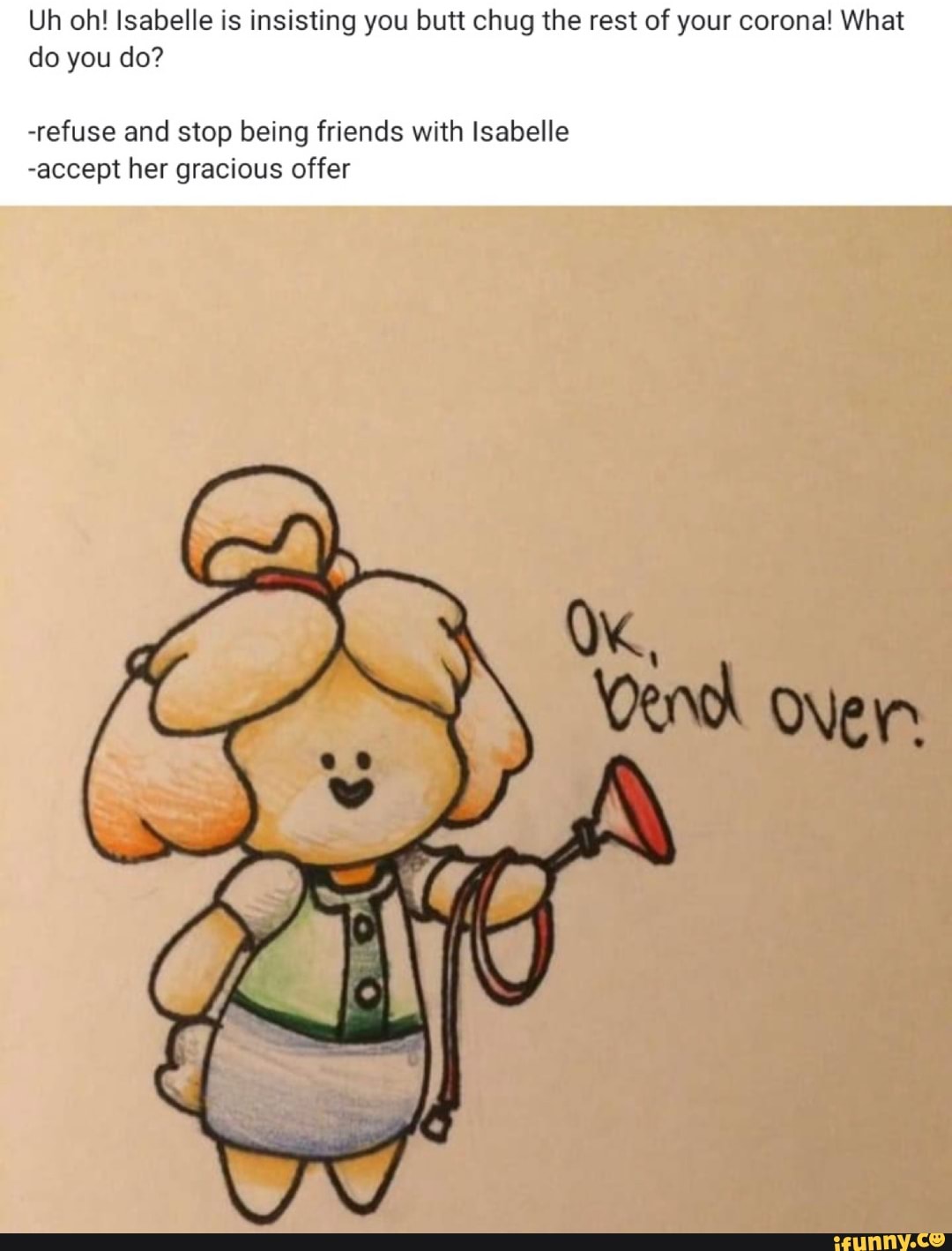 Uh oh! Isabelle is insisting you butt chug the rest of your corona ...