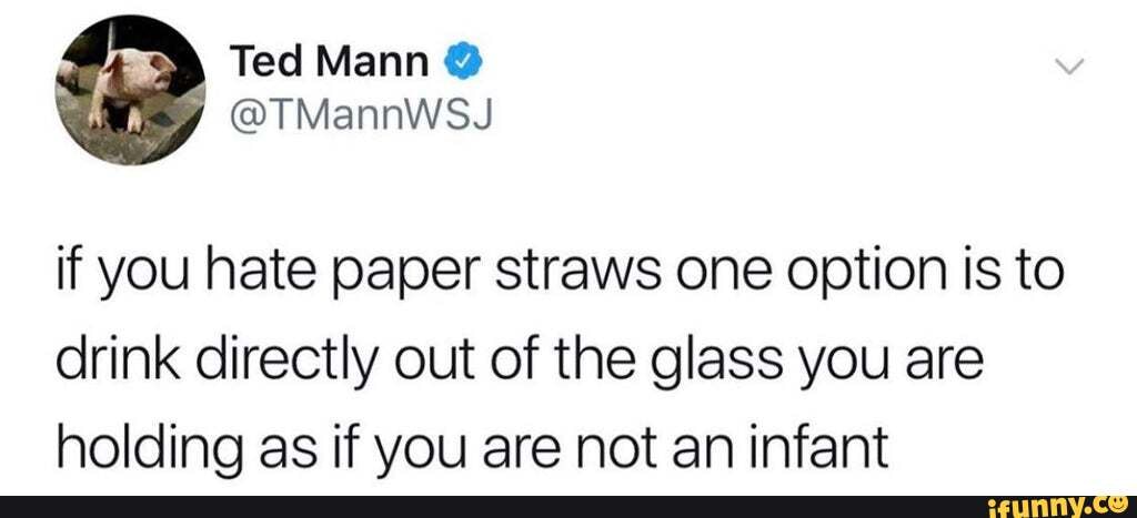 Ted Mann if you hate paper straws one option is to drink directly out ...