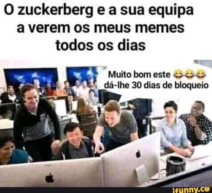O zuckerberg e a sua equipa a verem os meus memes todos os dias Muito ...