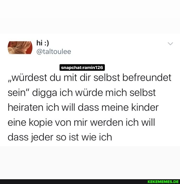 @taltoulee "würdest du mit dir selbst befreundet sein" digga ich würde ...