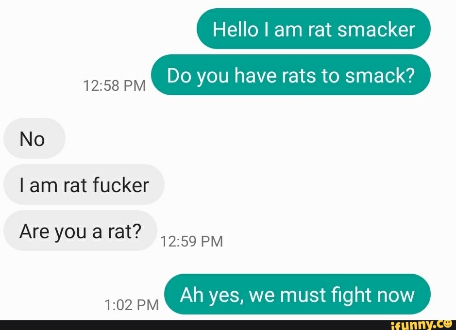 Hello I am rat smacker Do you have rats to smack? No am rat fucker Are ...