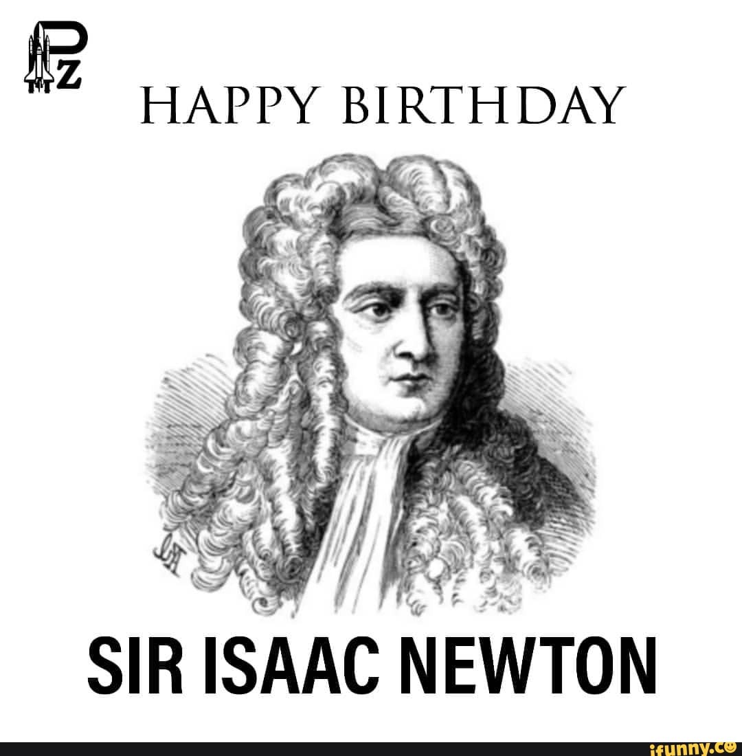 HAPPY BIRTHDAY SIR ISAAC NEWTON - iFunny
