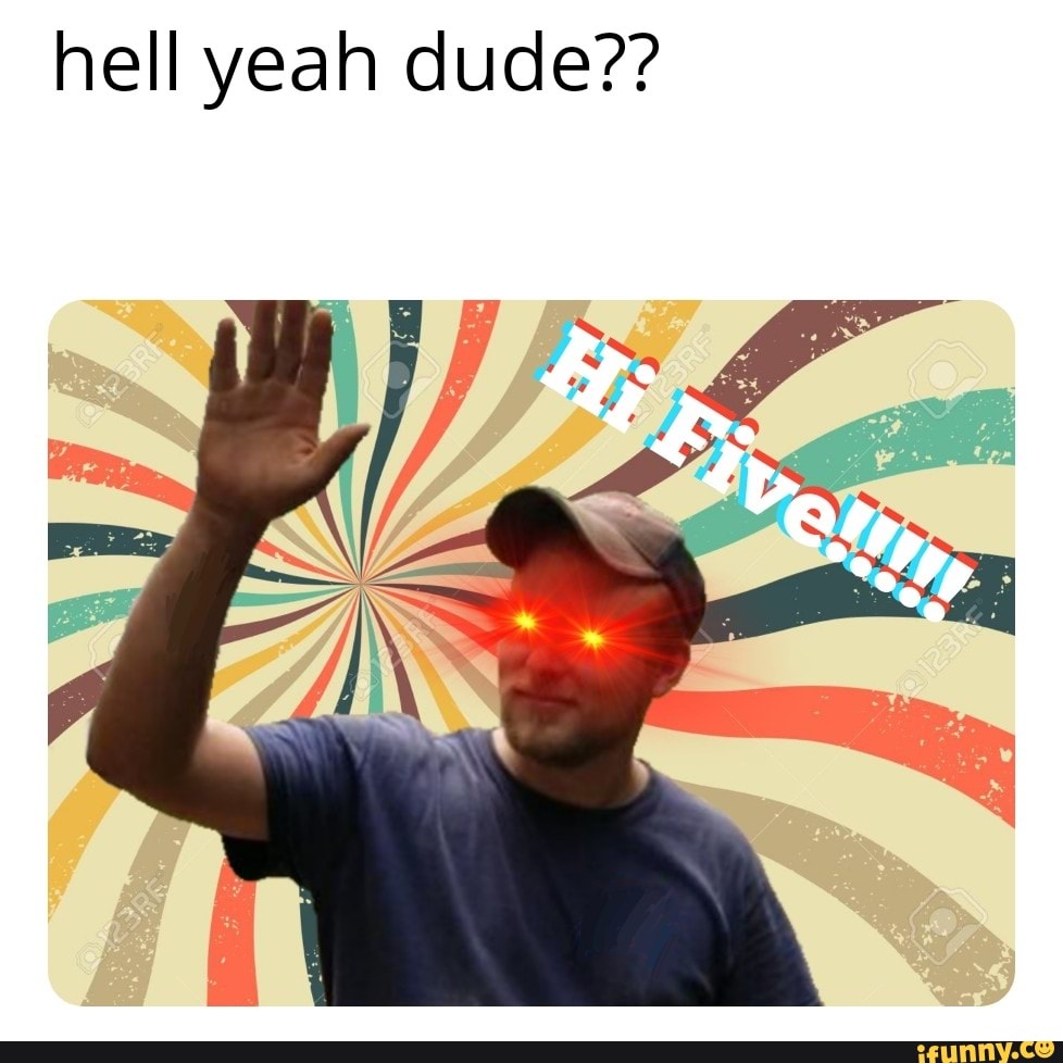Hell yeah dude?? - iFunny
