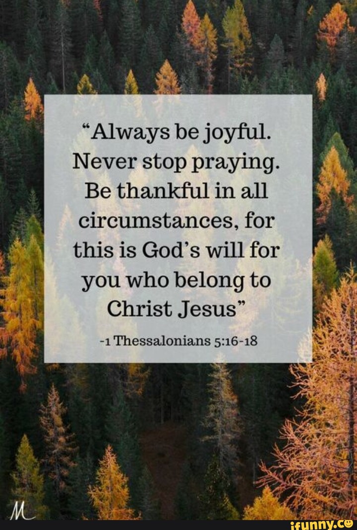 "Always be joyful. Never stop praying. I Be thankful in all ...